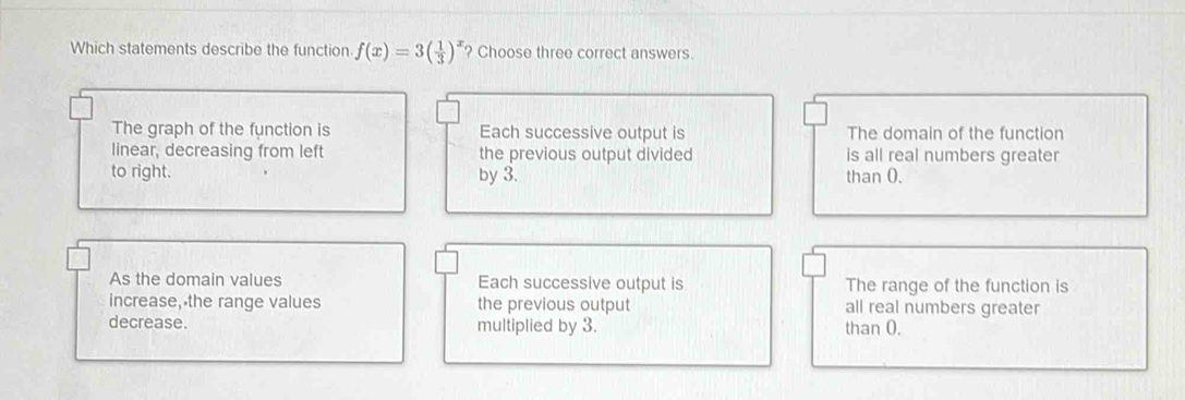 Solved: Which statements describe the function f(x)=3( 1/3 )^x ? Choose three correct answers ...