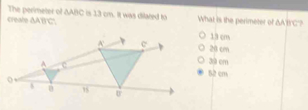 Solved: The perimeter of ABC is 13 cm. It was dilated to What is the ...