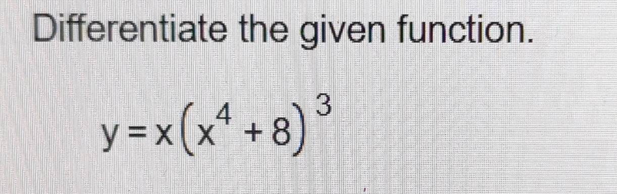 Solved: Differentiate the given function. y=x(x^4+8)^3 [Calculus]