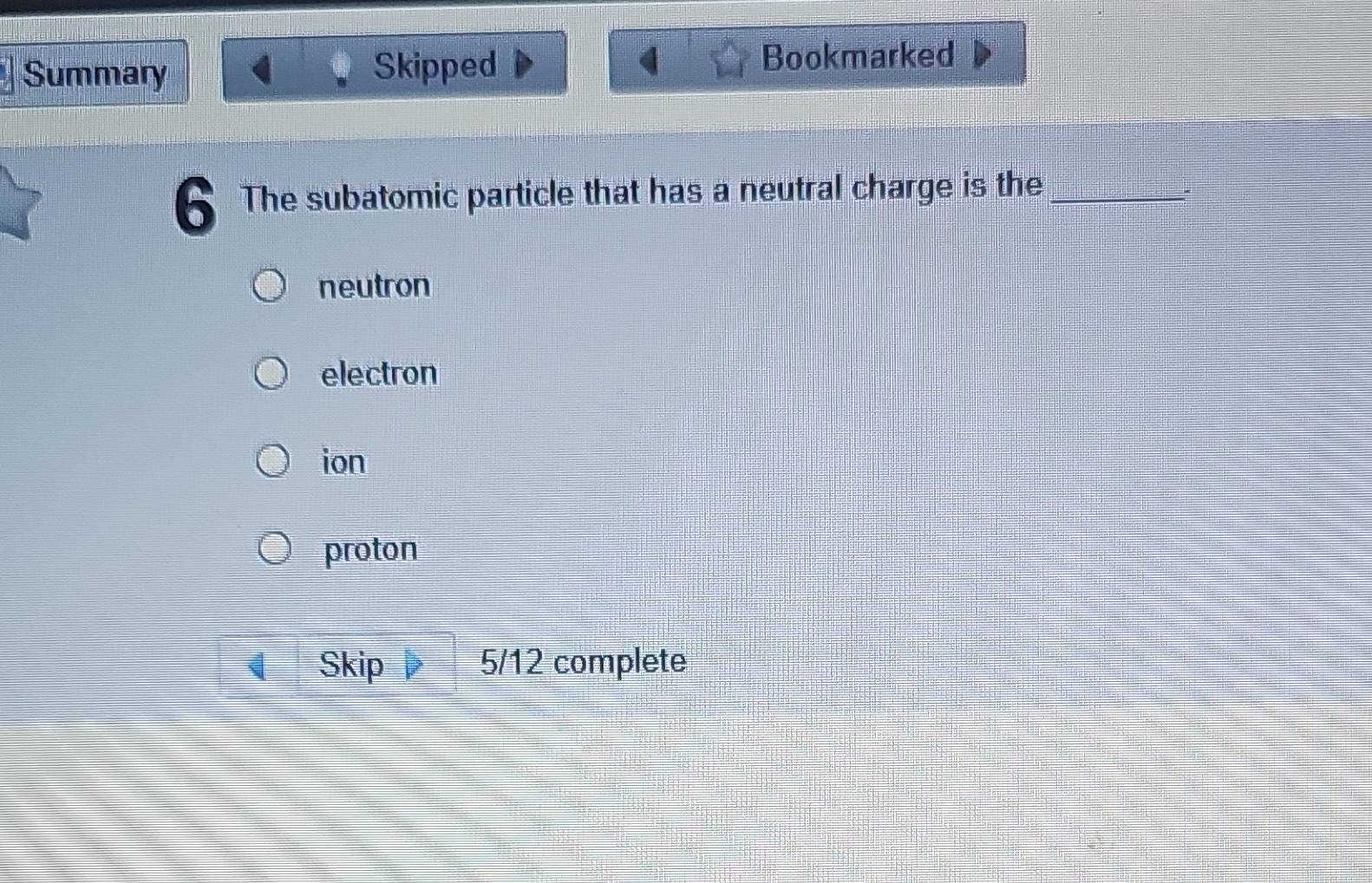Solved: Summary Skipped Bookmarked 6 The subatomic particle that has a ...