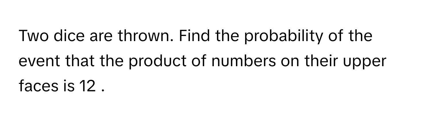 Solved: Two dice are thrown. Find the probability of the event that the ...