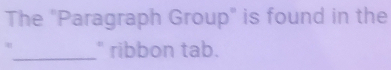 Solved: The "Paragraph Group" is found in the _" ribbon tab. [Others]