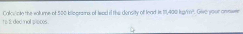 Solved: Calculate the volume of 500 kilograms of lead if the density of ...