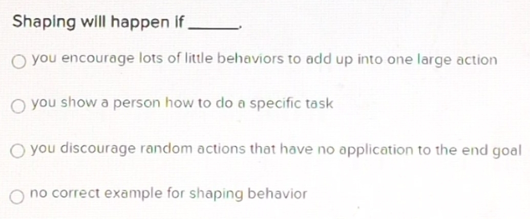 Solved: Shaping will happen if_ you encourage lots of little behaviors ...