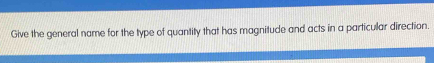 Solved: Give the general name for the type of quantity that has ...