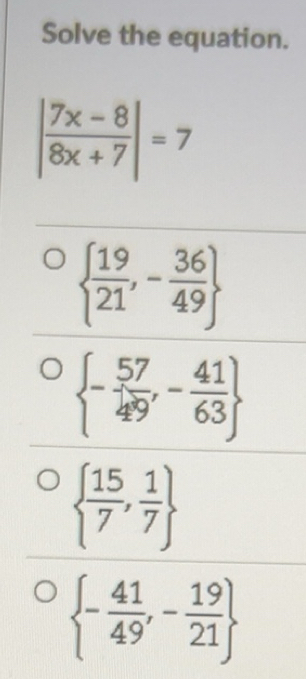 Solved: Solve the equation. | (7x-8)/8x+7 |=7 19/21 ,- 36/49 - 57/49 ...