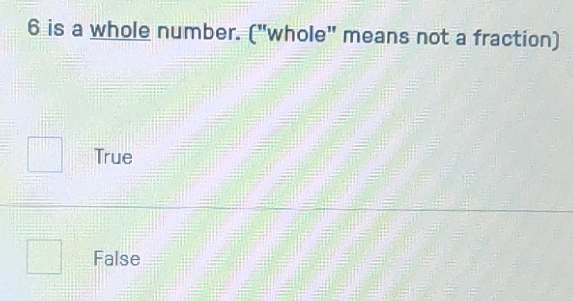Solved: 6 is a whole number. ("whole" means not a fraction) True False ...