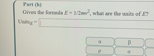 Solved: Part (h) Given the formula E=1/2mv^2 , what are the units of E ...