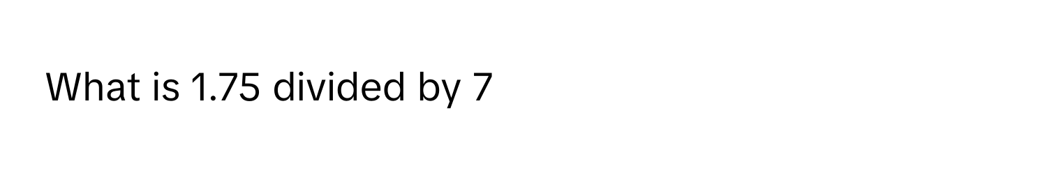 Solved: What is 1.75 divided by 7 [Math]