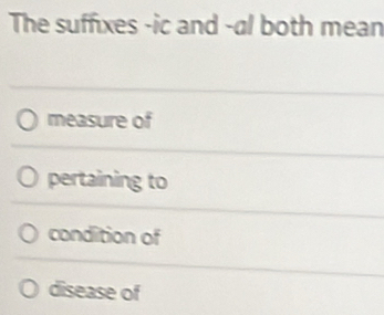 Solved: The suffixes -ic and -al both mean measure of pertaining to ...