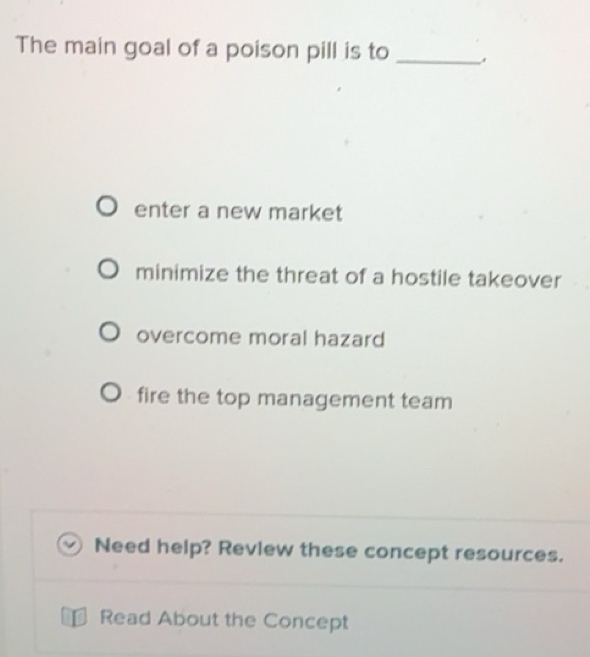 Solved: The main goal of a poison pill is to_ enter a new market ...