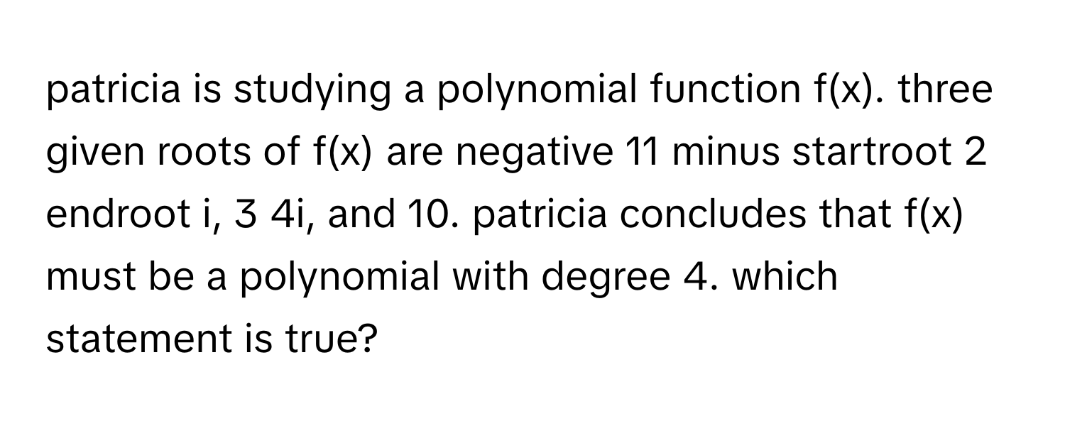 Solved: patricia is studying a polynomial function f(x). three given roots of f(x) are negative ...