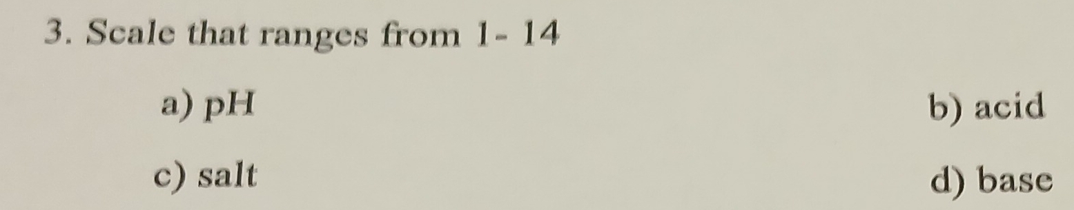 Solved: Scale that ranges from 1- 14 a) pH b) acid c) salt d) base [Chemistry]