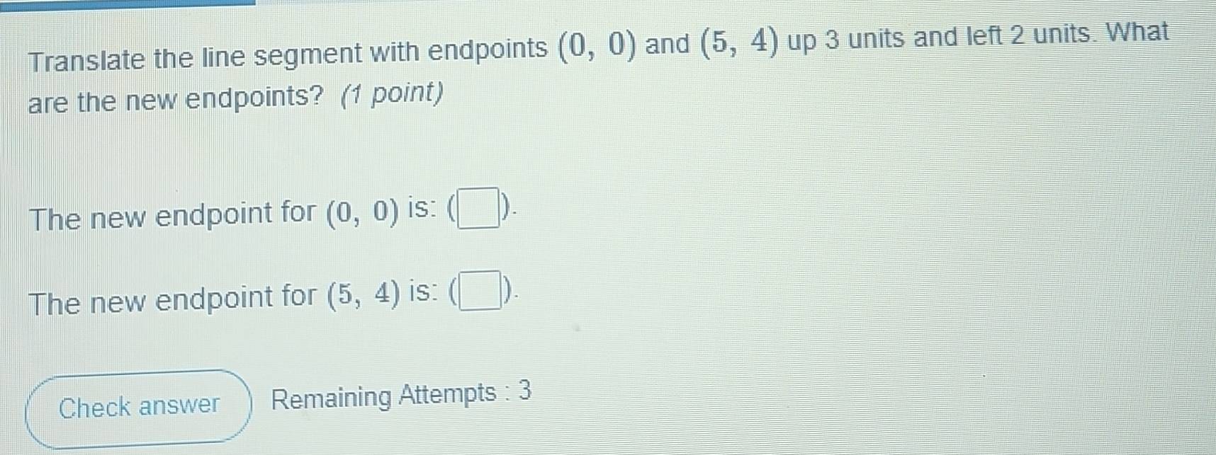 Solved: Translate the line segment with endpoints (0,0) and (5,4) up 3 ...