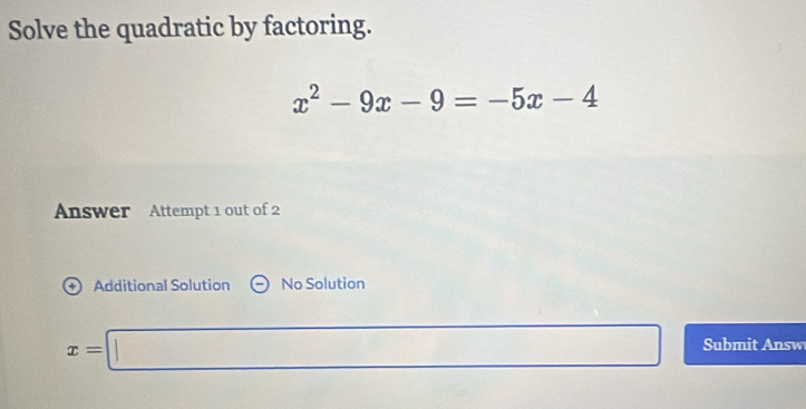 Solved: Solve the quadratic by factoring. x^2-9x-9=-5x-4 Answer Attempt ...