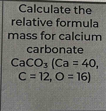 Solved: Calculate the relative formula mass for calcium carbonate CaCO ...