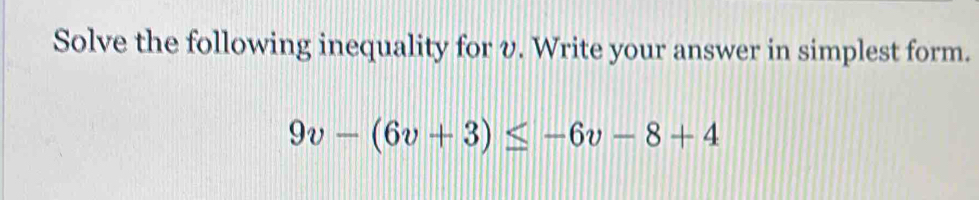 Solved: Solve the following inequality for v. Write your answer in simplest form. 9v-(6v+3)≤ -6v ...