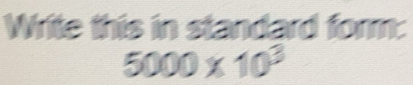 Solved: Write this in standard form: 5000* 10^3 [Math]