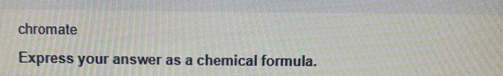 Solved: chromate Express your answer as a chemical formula. [Chemistry]