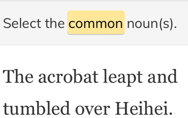 Solved: Select the common noun(s). The acrobat leapt and tumbled over ...