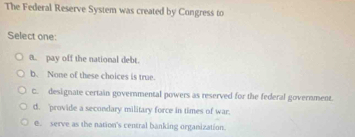 Solved: The Federal Reserve System was created by Congress to Select ...