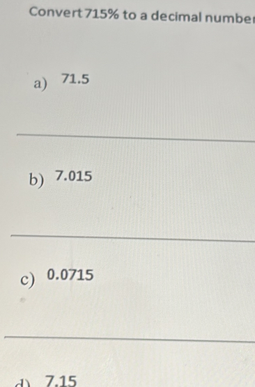 Solved: Convert 715% to a decimal number a) 71.5 _ b) 7.015 _ c) 0.0715 ...