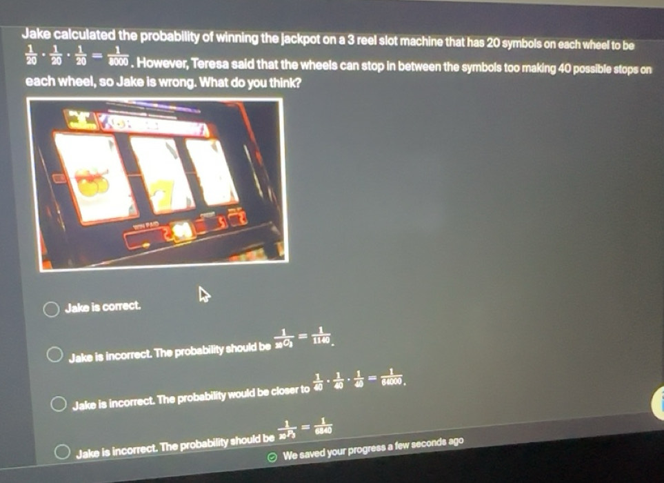 Solved: Jake calculated the probability of winning the jackpot on a 3 ...