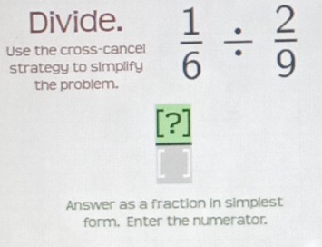 Solved: Divide. Use the cross-cancel 1/6 / 2/9 strategy to simplify the ...