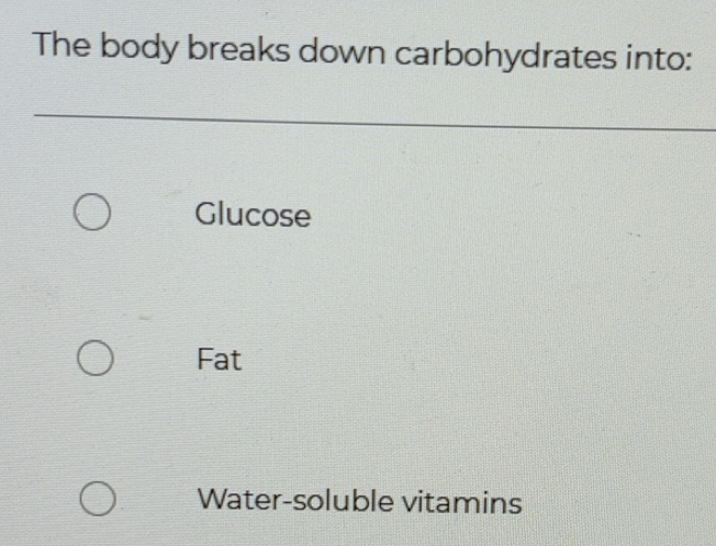 Solved: The body breaks down carbohydrates into: Glucose Fat Water ...