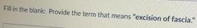 Solved: Fill in the blank: Provide the term that means "excision of ...