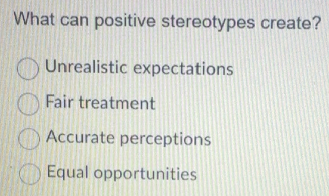Solved: What can positive stereotypes create? Unrealistic expectations ...