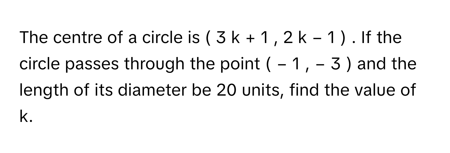 Solved: The centre of a circle is ( 3 k + 1 , 2 k − 1 ) . If the circle passes throu [Math]