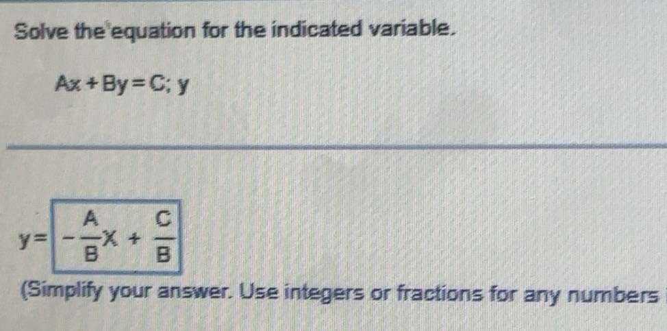 Solved: Solve the equation for the indicated variable. Ax+By=C; y y=- A/B x+ C/B (Simplify your ...