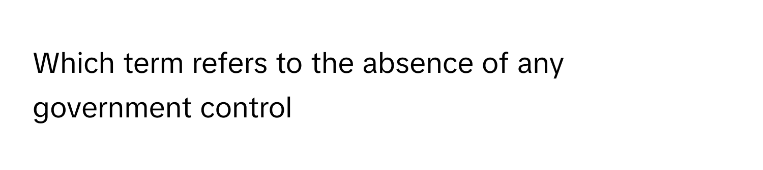 Solved: Which term refers to the absence of any government control [Others]