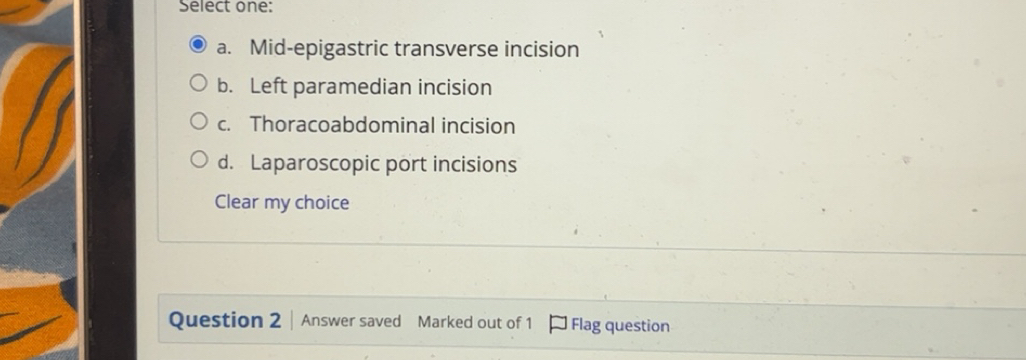 Solved: Select one: a. Mid-epigastric transverse incision b. Left ...