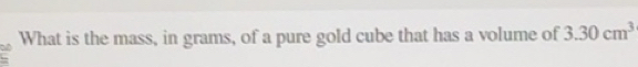 Solved: What is the mass, in grams, of a pure gold cube that has a ...