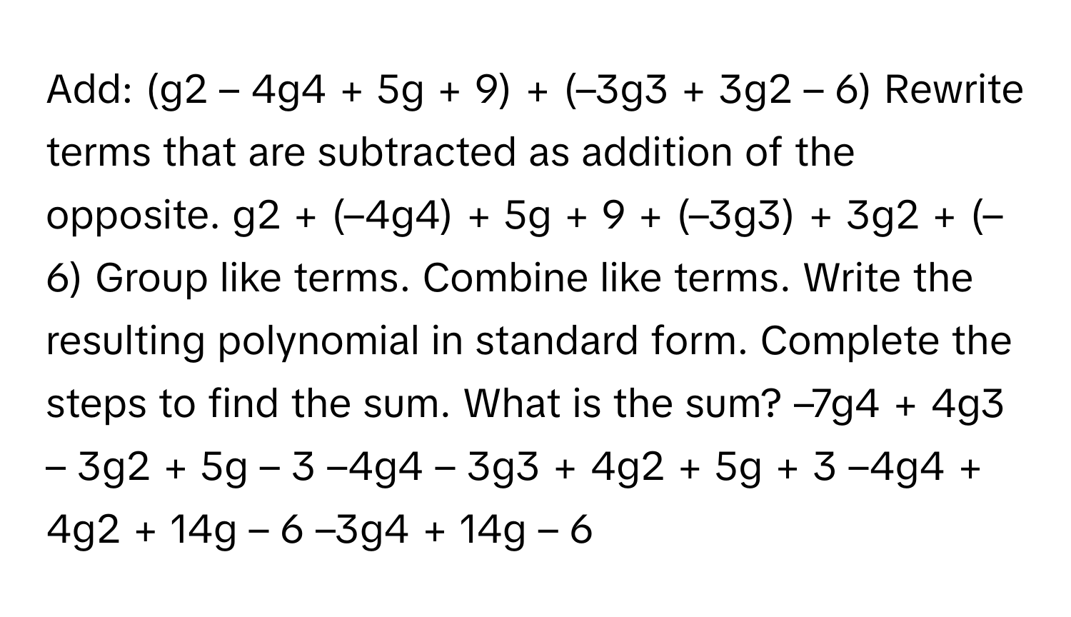 Solved: Add: (g2 – 4g4 + 5g + 9) + (–3g3 + 3g2 – 6) Rewrite terms that ...