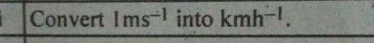 Solved: Convert 1ms^(-1) into kmh^(-1). [Physics]