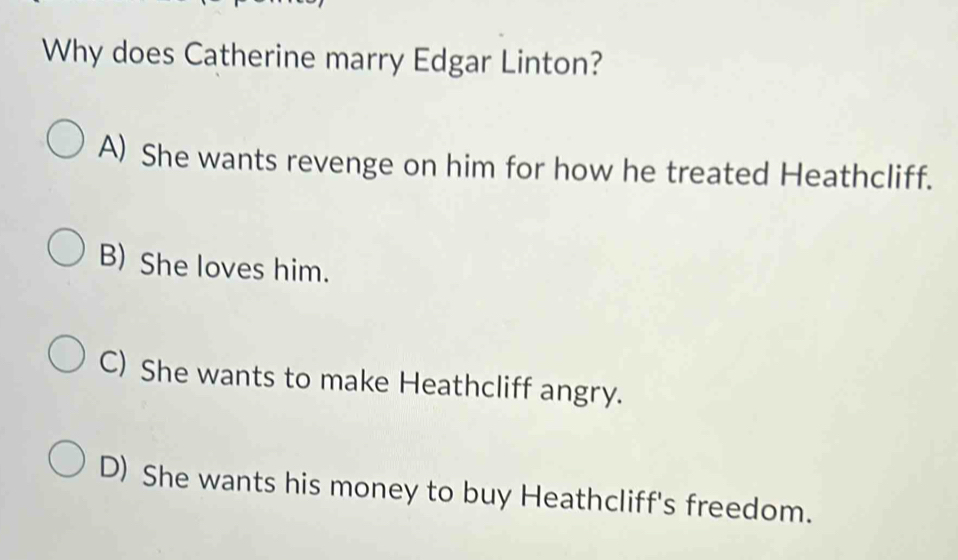 Solved: Why does Catherine marry Edgar Linton? A) She wants revenge on ...