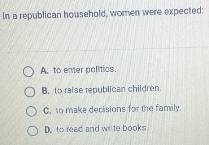 Solved: In a republican household, women were expected: A. to enter ...