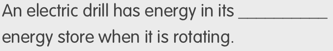 Solved: An electric drill has energy in its_ energy store when it is ...