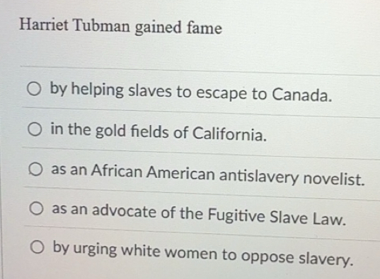 Solved: Harriet Tubman gained fame by helping slaves to escape to ...