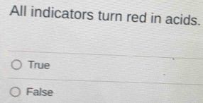 Solved: All indicators turn red in acids. True False [Chemistry]