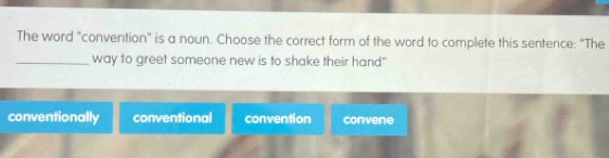 Solved: The word "convention" is a noun. Choose the correct form of the ...