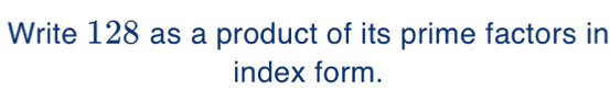 Solved: Write 128 as a product of its prime factors in index form. [Math]
