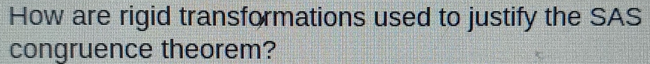 Solved: How are rigid transformations used to justify the SAS congruence theorem? [Math]
