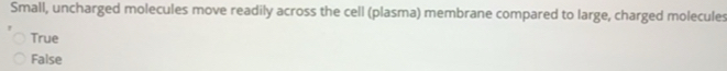 Solved: Small, uncharged molecules move readily across the cell (plasma ...
