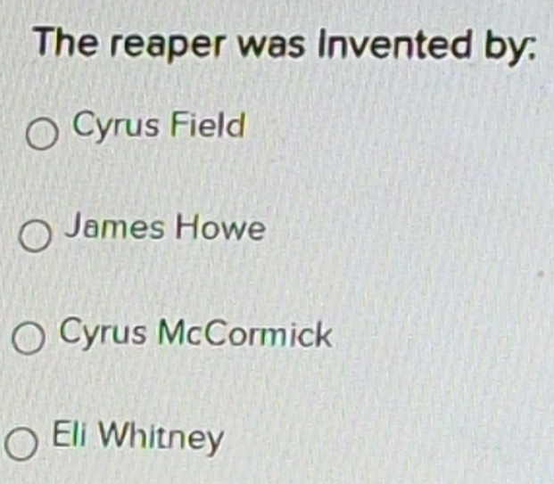 Solved: The reaper was Invented by: Cyrus Field James Howe Cyrus ...