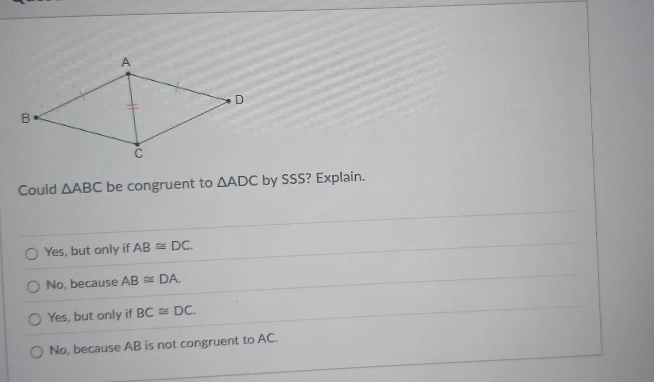 Solved: Could ABC be congruent to ADC by SSS? Explain. Yes, but only if ...