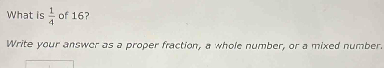 Solved: What is 1/4 of 16? Write your answer as a proper fraction, a whole number, or a mixed n ...